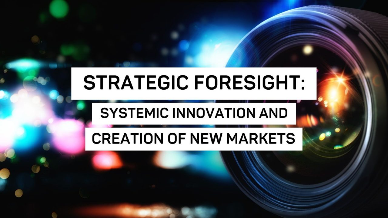 Strategic Foresight: Systemic innovation and creation of new markets ...